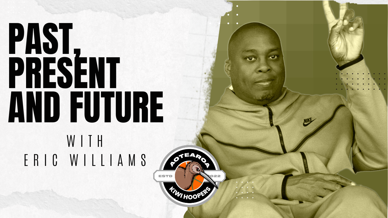 PAST, PRESENT AND FUTURE WITH ERIC WILLIAMS - KiwiHoopers PAST, PRESENT AND FUTURE WITH ERIC WILLIAMS - KiwiHoopers